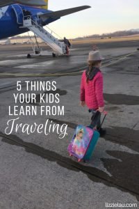 5 Things Your Kids Learn From Traveling - Lizzie Lau Travels
